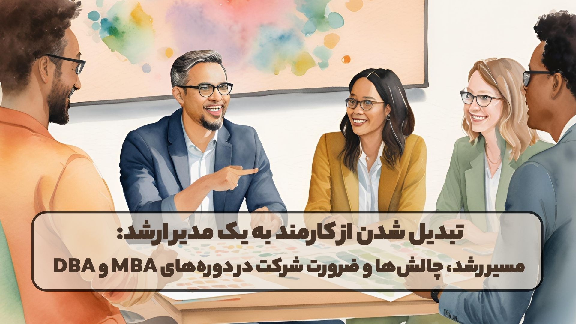 تبدیل شدن از کارمند به یک مدیر ارشد: مسیر رشد، چالش‌ها و ضرورت شرکت در دوره‌های MBA و DBA برای ...